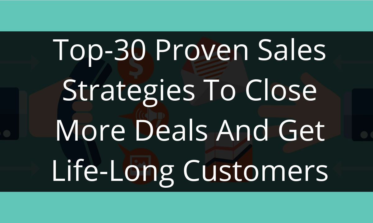 Top 30 Proven Sales Strategies To Close More Deals and Get Life-long ...